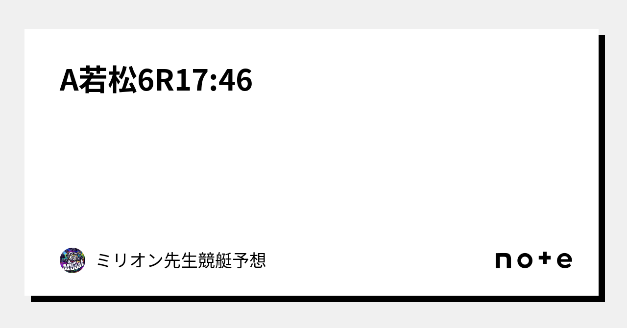 A📕若松6R17:46📕｜🚤ミリオン先生競艇予想🚤｜note