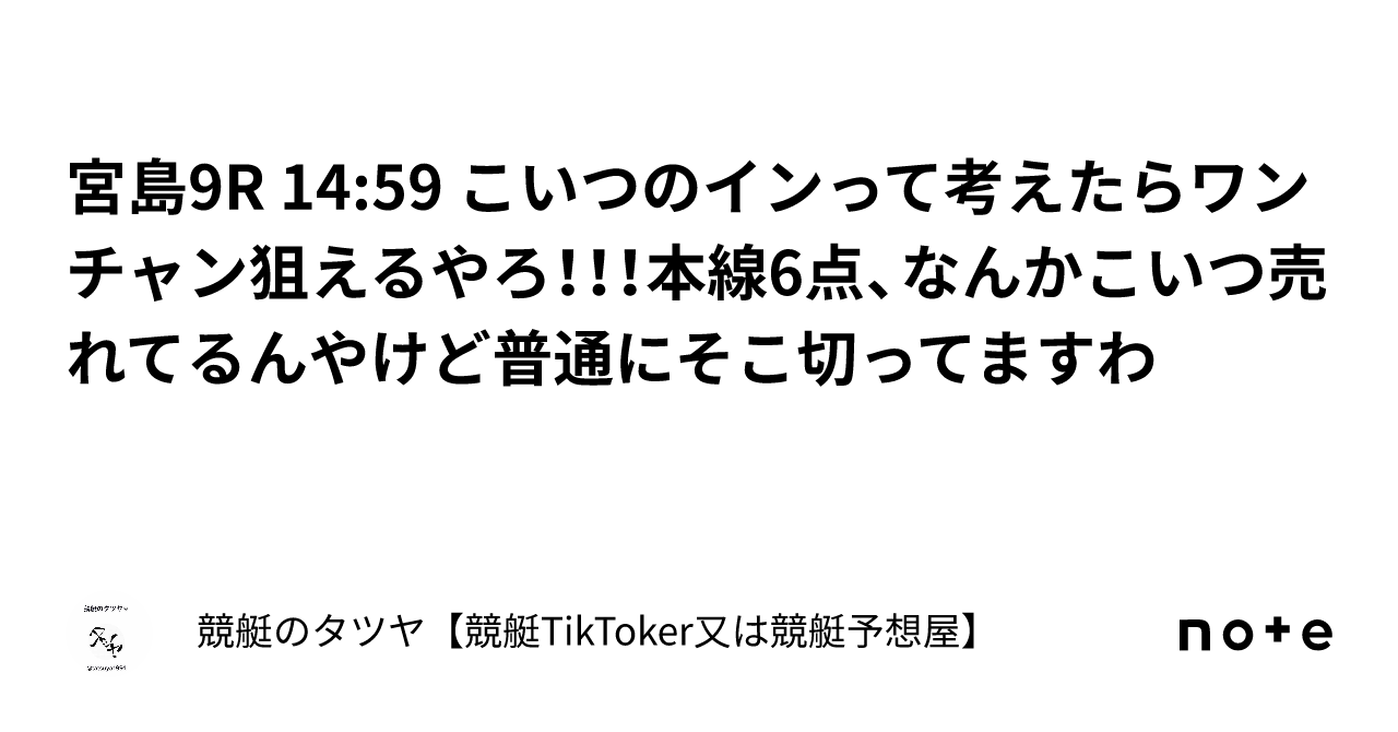宮島9R 14:59 こいつのインって考えたらワンチャン狙えるやろ！！！本線6点、なんかこいつ売れてるんやけど普通にそこ切ってますわ｜競艇のタツヤ【競艇TikToker又は競艇予想屋】