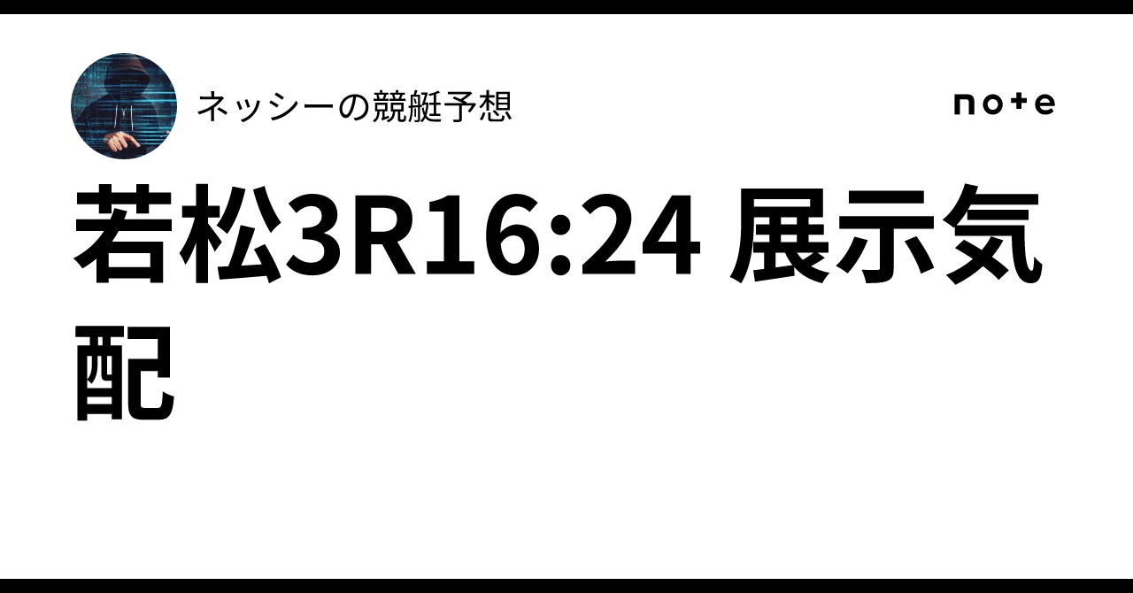若松3R16:24 展示気配㊗️｜ネッシーの競艇予想🚤