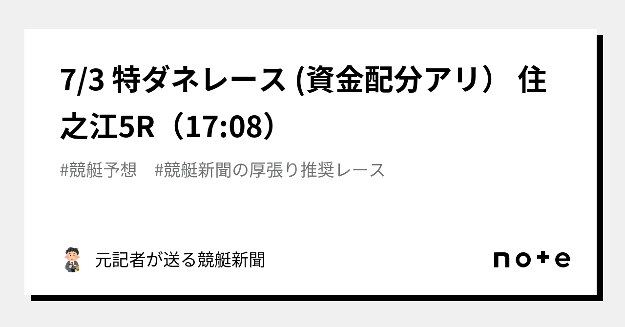 7/3 特ダネレース (資金配分アリ） 住之江5R（17:08）｜元記者が送る競艇新聞
