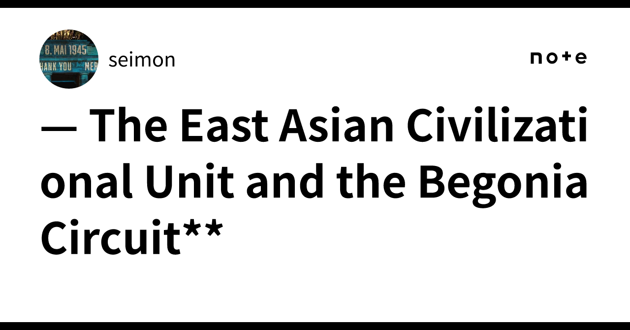 The East Asian Civilizational Unit and the Begonia Circuit**｜seimon