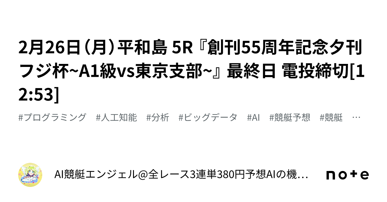 2月26日（月）平和島 5R 『創刊55周年記念夕刊フジ杯~A1級vs東京支部~』 最終日 電投締切[12:53]｜AI競艇エンジェル@全レース3連単380円予想 AIの機械学習で驚異の的中率 ...