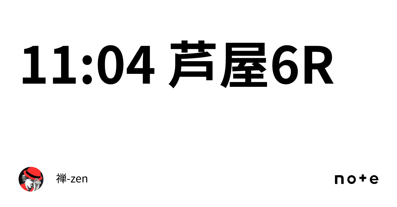 11:04 芦屋6R｜禅-zen