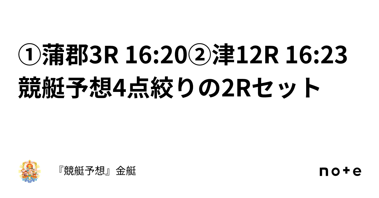 ①蒲郡3R 16:20②津12R 16:23🔥競艇予想🔥4点絞りの2Rセット🔥｜『競艇予想』金艇💰️