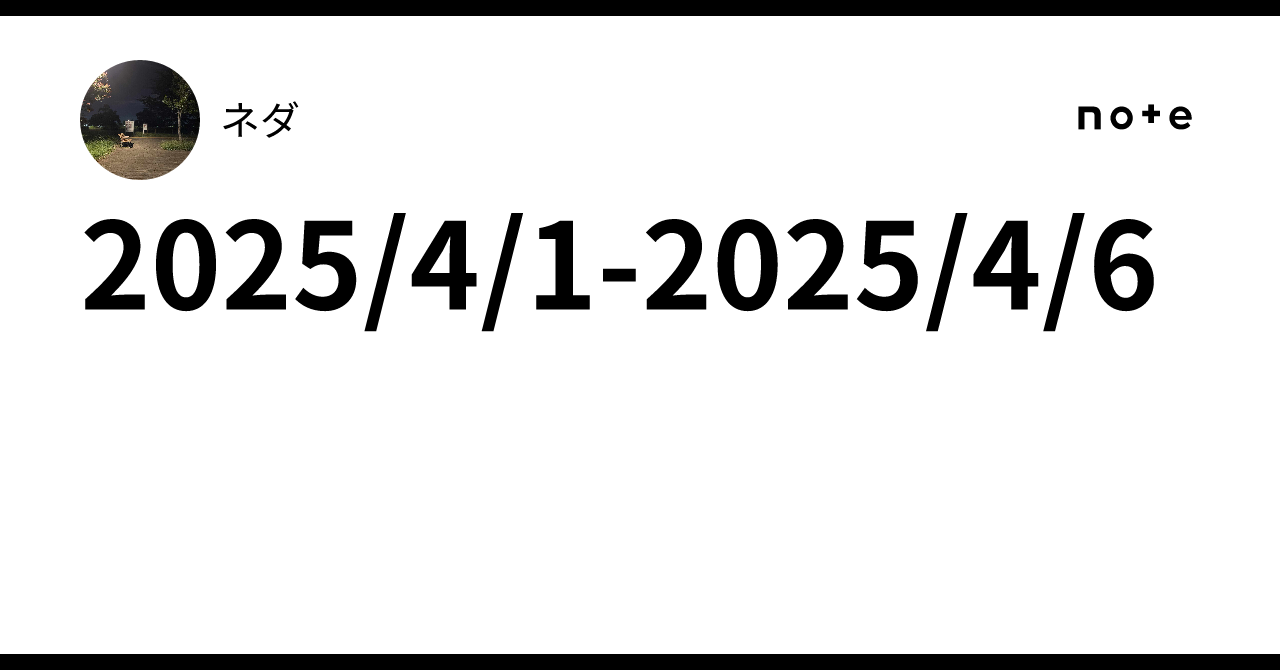 2025/4/1-2025/4/6｜ネダ