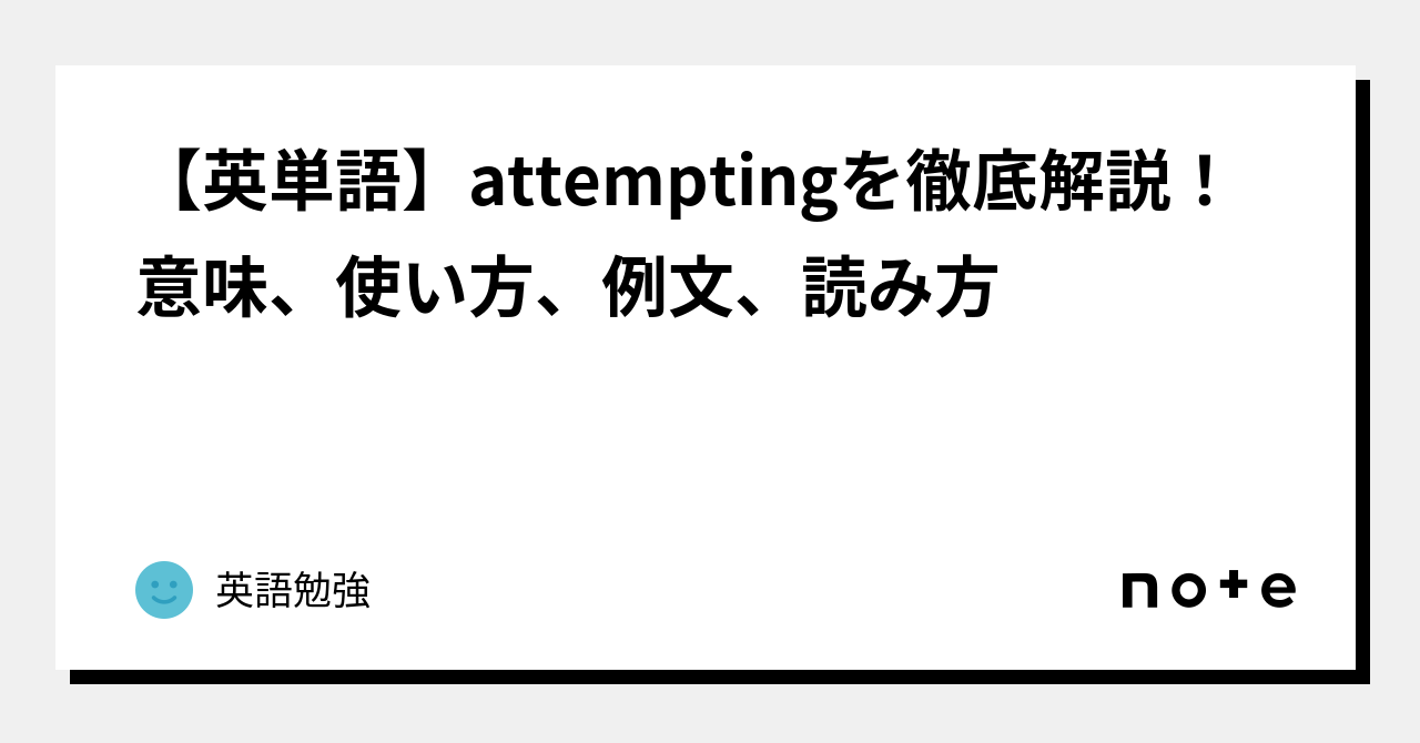 【英単語】attemptingを徹底解説！意味、使い方、例文、読み方｜英語勉強