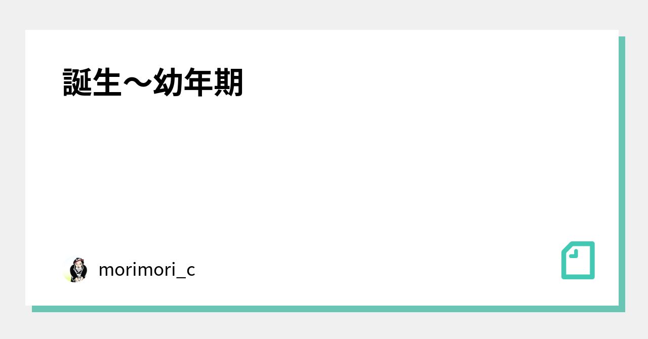 誕生〜幼年期｜morimori_c｜note