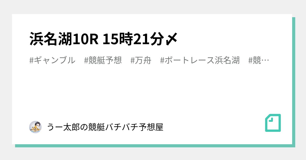 🚤 浜名湖10R 15時21分〆🚤 ｜🚤 うー太郎のバチバチ競艇予想屋🚤