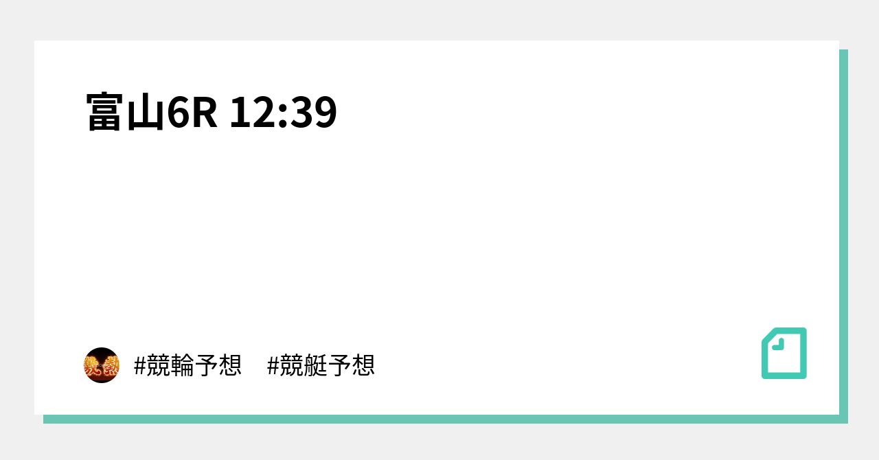 ㊗️㊗️㊗️富山6R 12:39㊗️㊗️㊗️｜#競輪予想 #競艇予想｜note