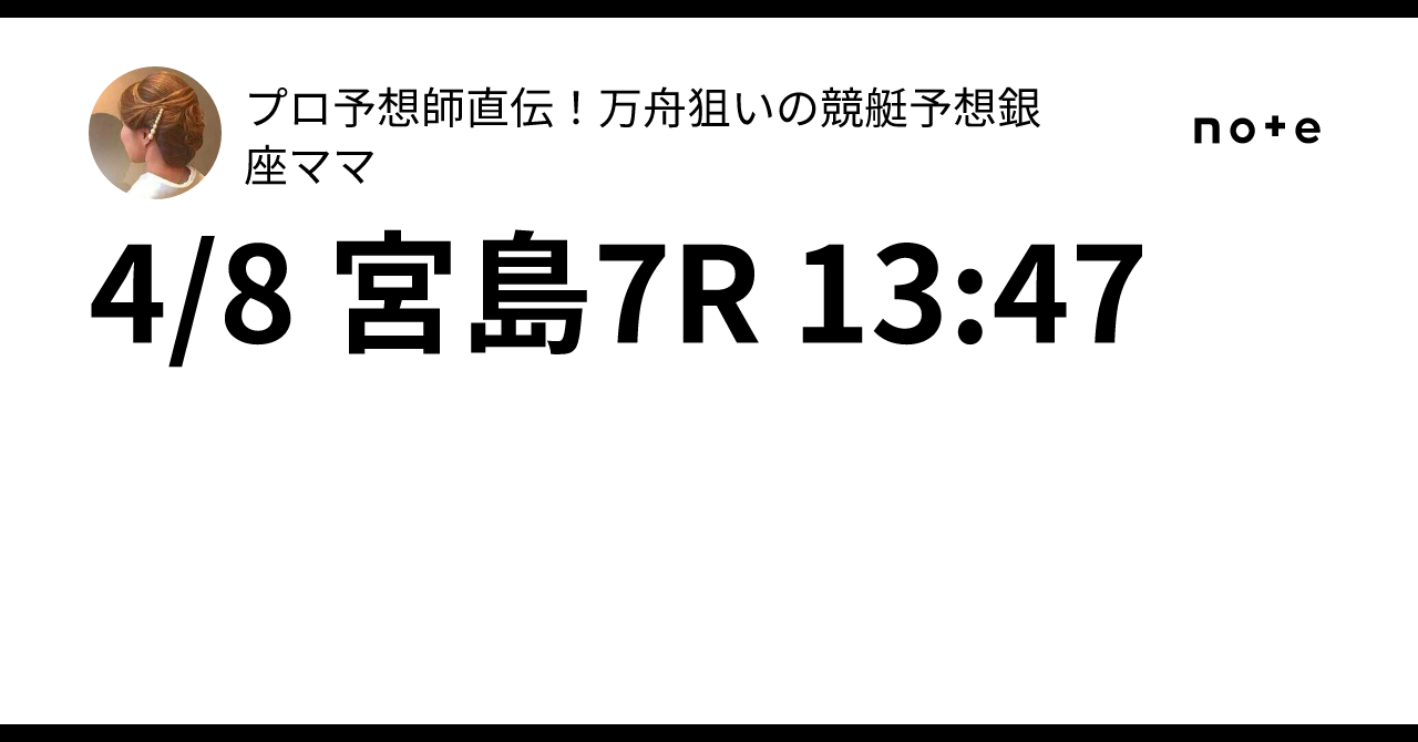 4/8 宮島7R 13:47｜プロ予想師直伝！万舟狙いの競艇予想🥂銀座ママ🥂