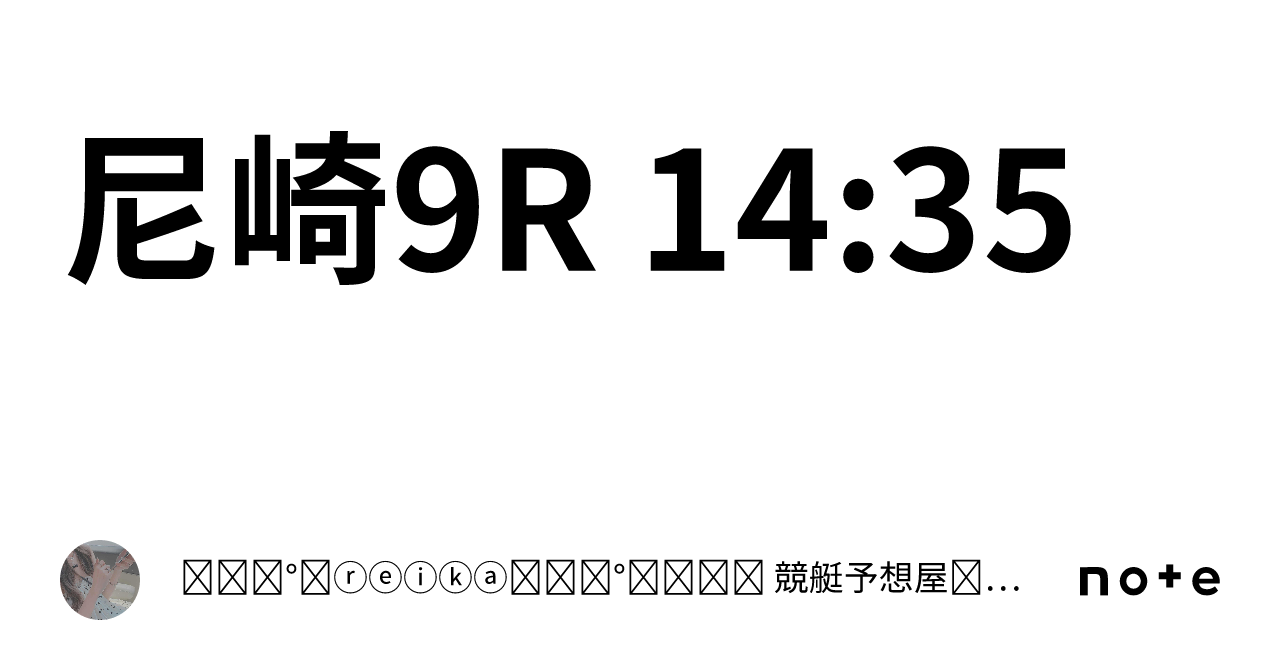 尼崎9R 14:35｜꙳ ˖°⌖ⓡⓔⓘⓚⓐ꙳ ˖°⌖𝑔𝒶𝓁 競艇予想屋꙳