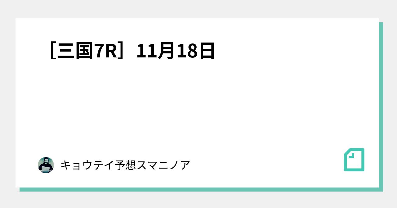 [三国7R]11月18日｜キョウテイ予想スマニノア｜note