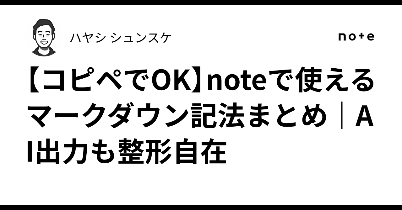 【コピペでOK】noteで使えるマークダウン記法まとめ｜AI出力も整形自在｜ハヤシ シュンスケ