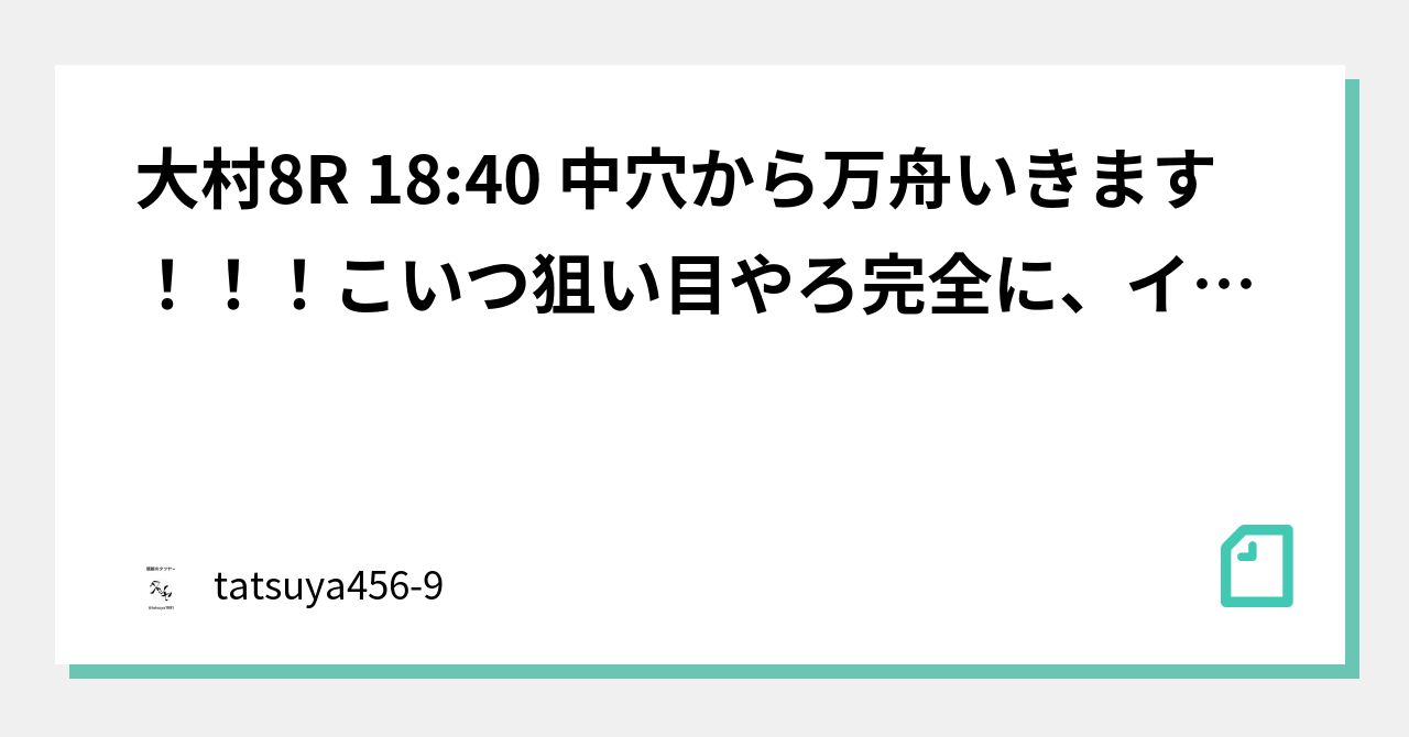 大村8R 18:40 中穴から万舟いきます！！！こいつ狙い目やろ完全に、イン逃げもつくとこだけ行きますわ本線12点｜競艇のタツヤ【競艇TikToker又は競艇予想屋】