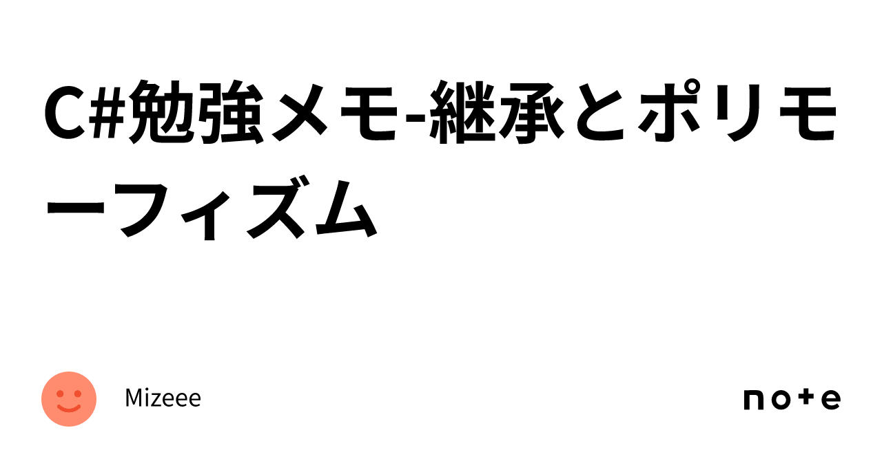 C#勉強メモ-継承とポリモーフィズム｜Mizeee