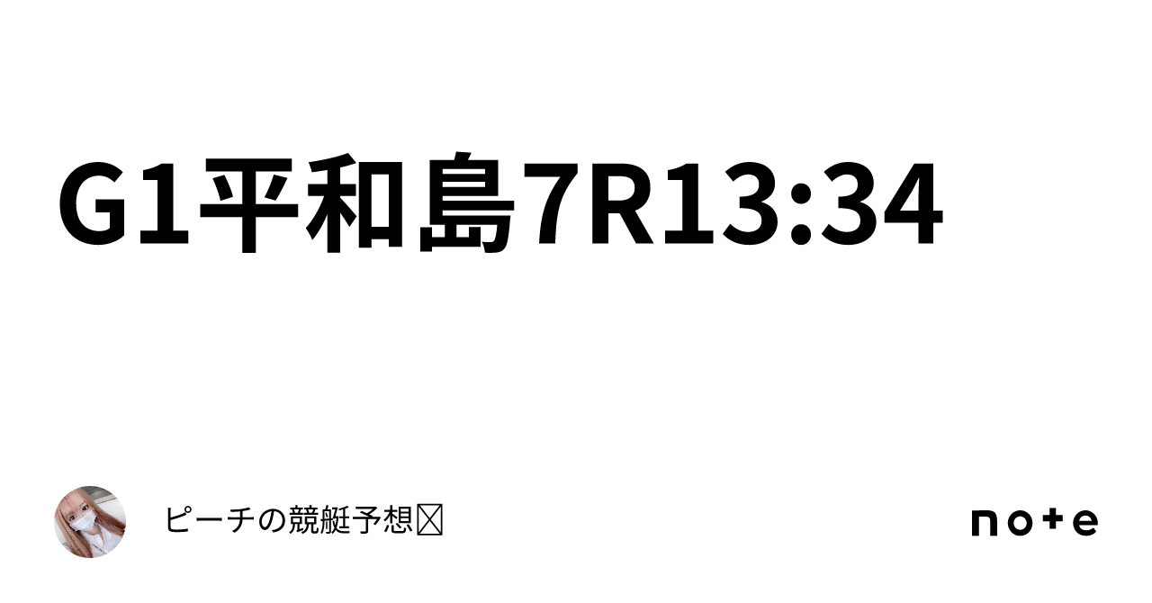 🏆G1🔥平和島7R13:34🚤｜ピーチの競艇予想🍑𖤐