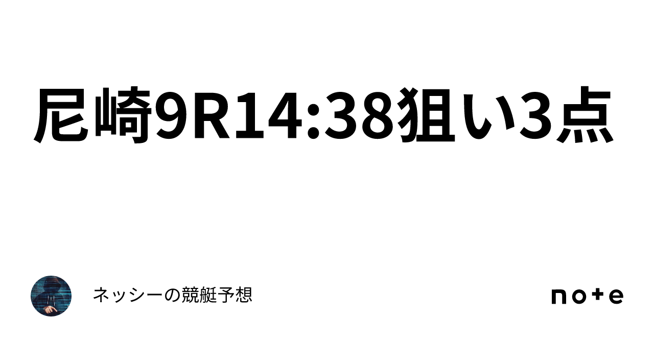 尼崎9R14:38狙い3点🔥🔥｜ネッシーの競艇予想🚤