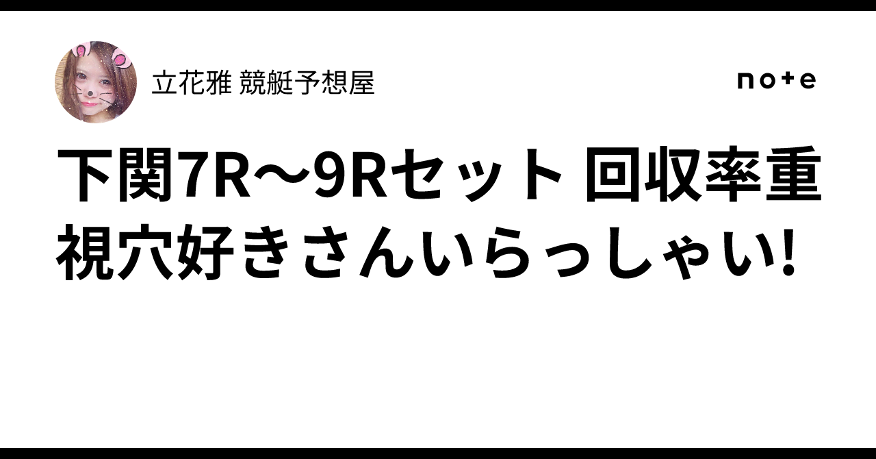 下関7R～9Rセット 回収率重視🔥穴好きさんいらっしゃい!｜立花雅 競艇予想屋