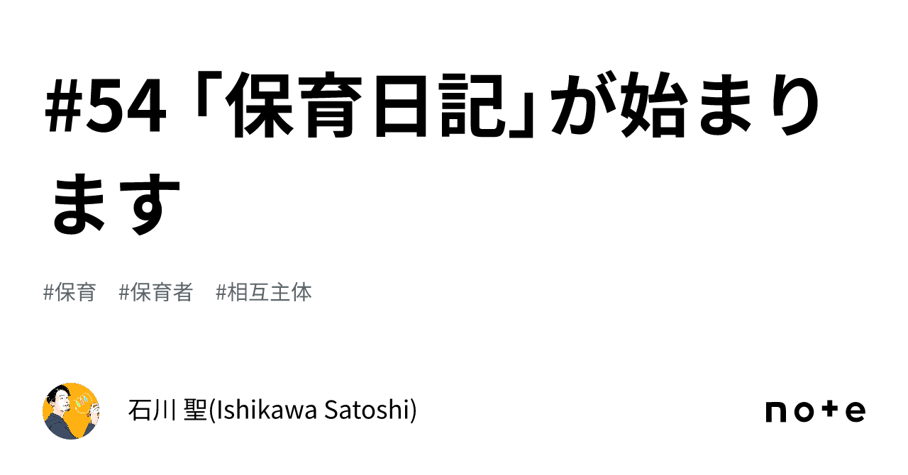 #54 「保育日記」が始まります｜石川 聖(Ishikawa Satoshi)