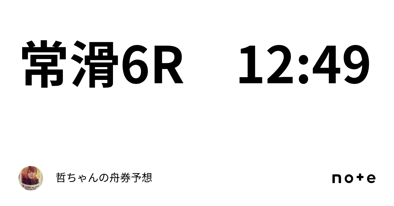 常滑6R 12:49｜哲ちゃんの舟券予想