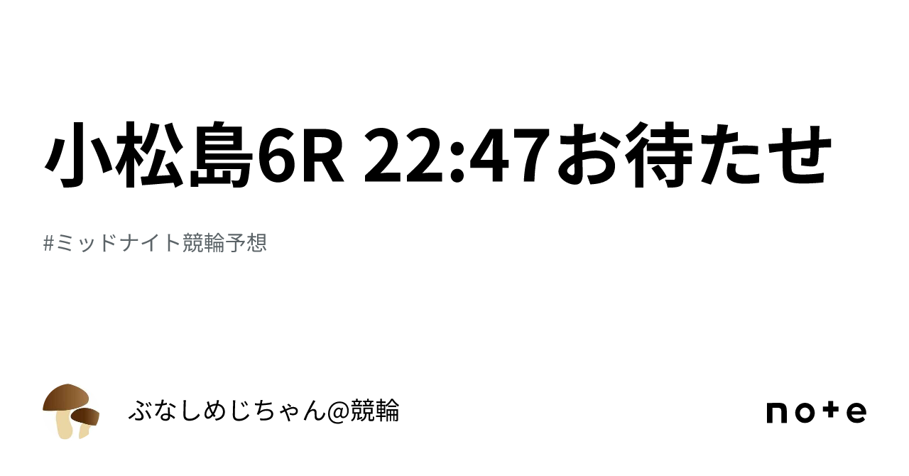 小松島6R 22:47🔥お待たせ🔥🔥｜ぶなしめじちゃん@競輪