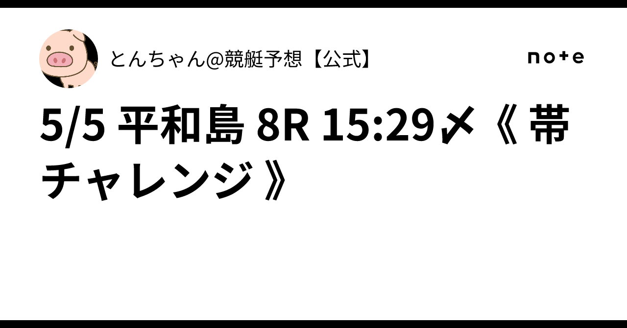 5/5 平和島 8R 15:29〆 《 帯チャレンジ 》｜とんちゃん@競艇予想【公式】