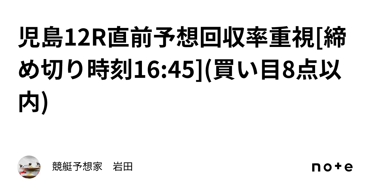 児島12R直前予想🎯回収率重視🎯[締め切り時刻16:45](買い目8点以内)｜競艇予想家 岩田