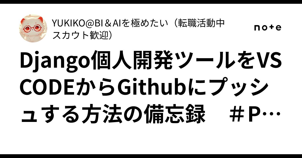 Django個人開発ツールをVSCODEからGithubにプッシュする方法の備忘録 ＃PCローカルからリモートリポジトリ ｜YUKIKO@BI＆AIを極めたい（転職活動中スカウト歓迎）
