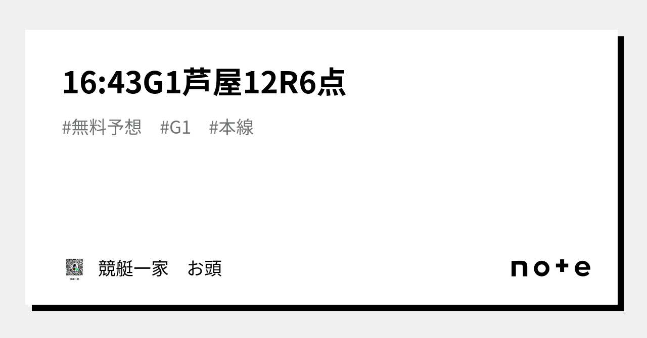16:43🔥G1🔥🚤芦屋12R🚤6点｜競艇一家 お頭｜note