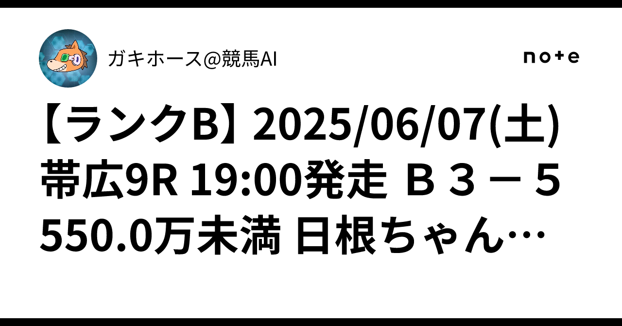 【ランクB】 2025/06/07(土) 帯広9R 19:00発走 B3－5 550.0万未満 日根ちゃん結婚10周年｜ガキホース@競馬AI
