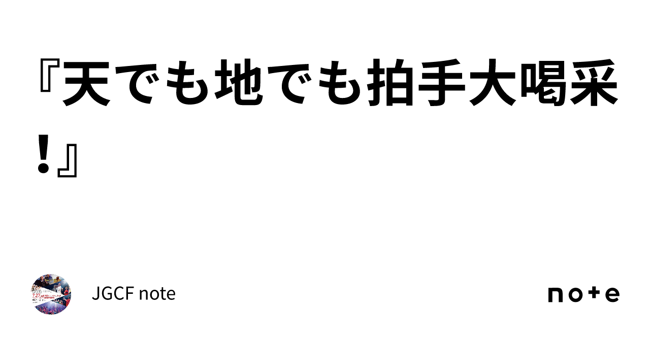 『天でも地でも拍手大喝采！』｜JGCF note