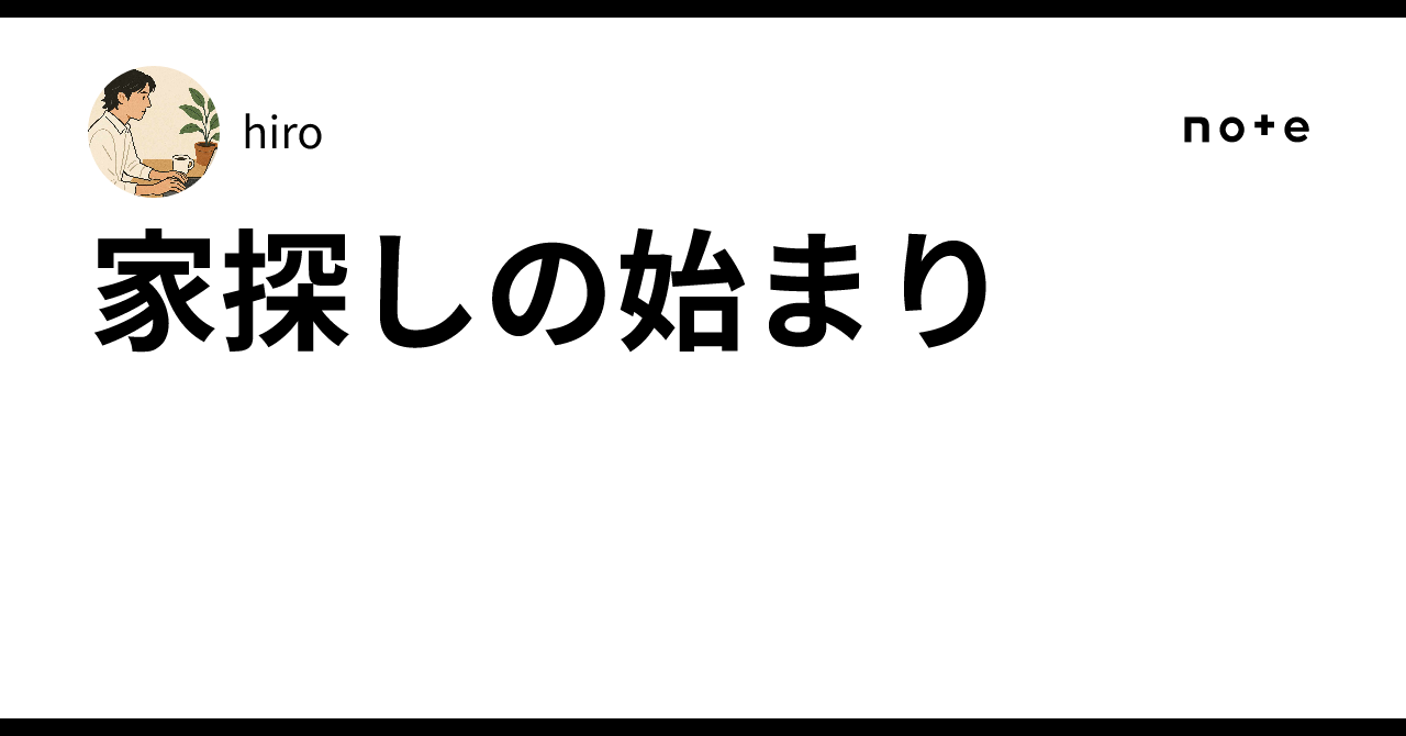 家探しの始まり｜hiro