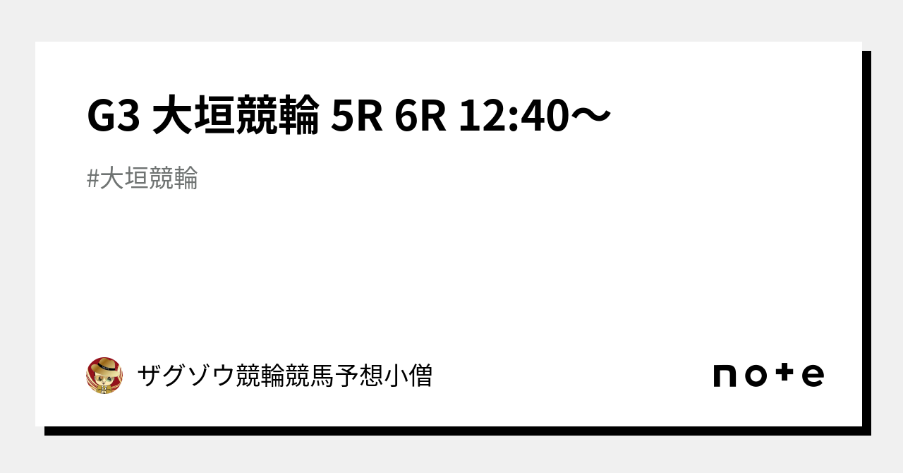 G3 大垣競輪 5R 6R 12:40〜｜🏇ザグゾウ🚴‍♀️競輪競馬予想小僧
