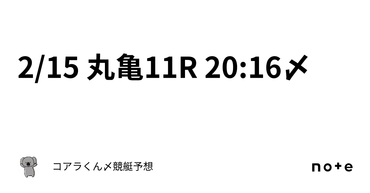 2/15 丸亀11R 20:16〆｜🐨コアラくん〆競艇予想🐨