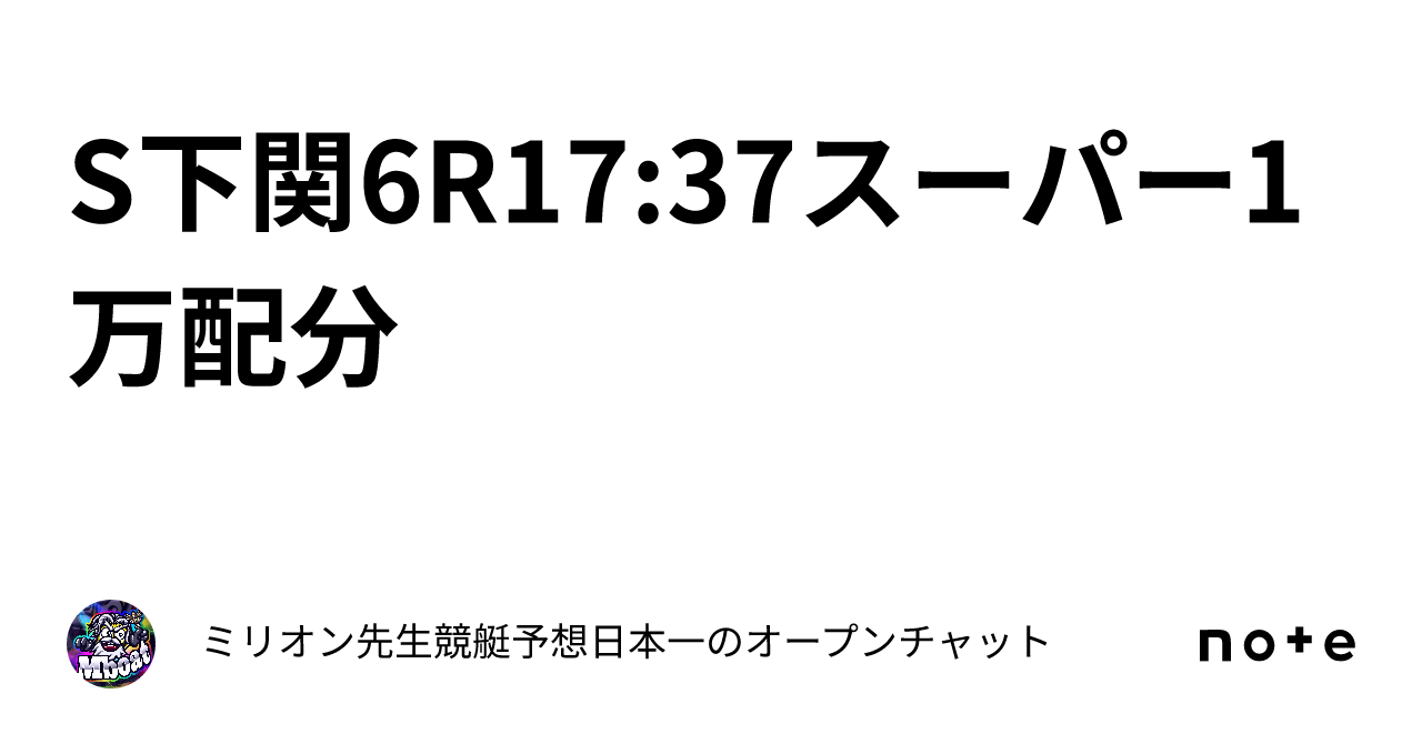 S📙下関6R17:37📙スーパー🌈1万配分｜🚤ミリオン先生競艇予想🚤日本一のオープンチャット