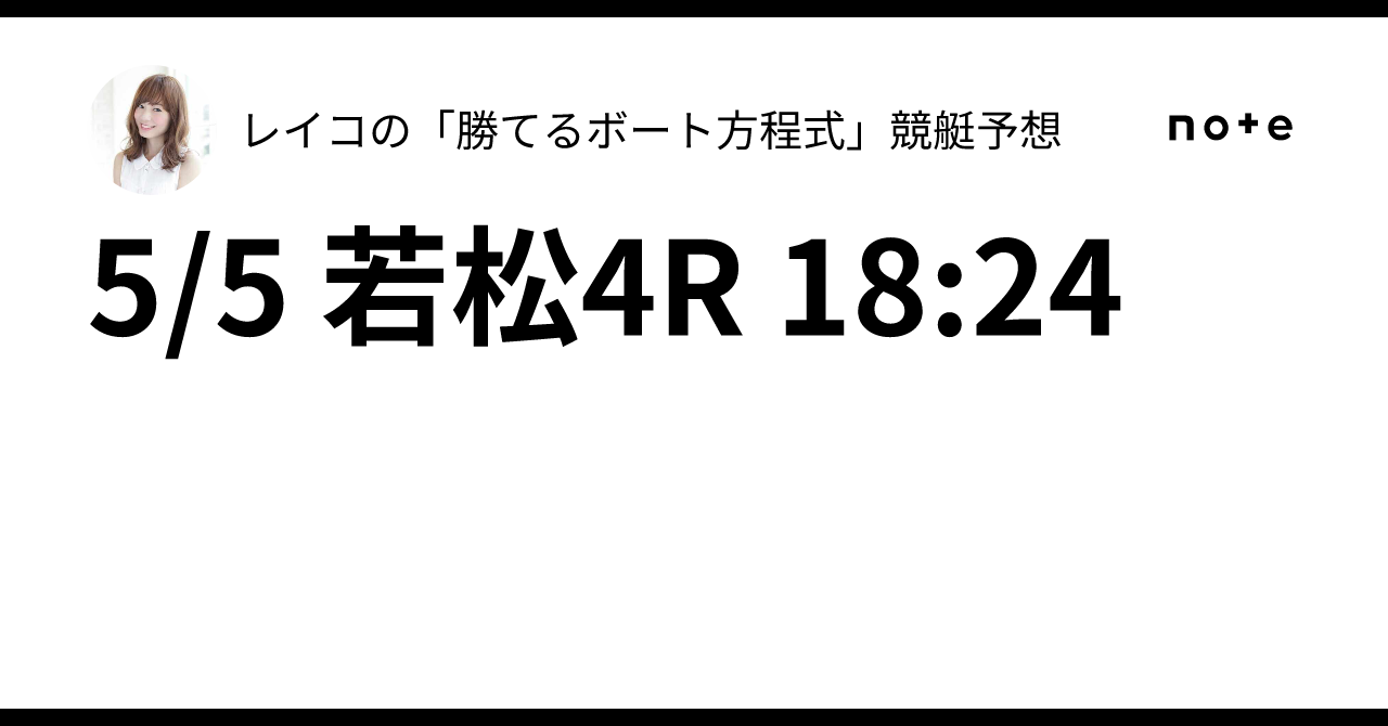 5/5 若松4R 18:24｜レイコの「勝てるボート方程式」💄競艇予想
