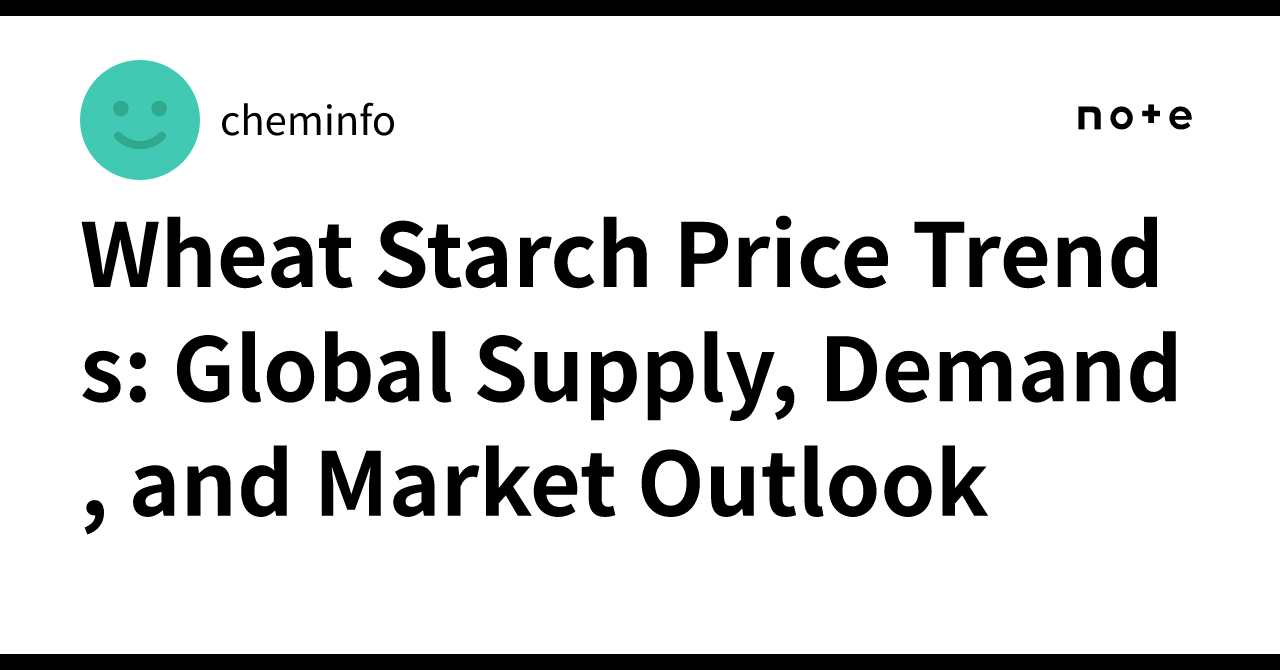 Wheat Starch Price Trends: Global Supply, Demand, and Market Outlook ...