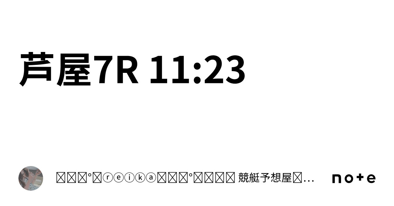 芦屋7R 11:23｜꙳ ˖°⌖ⓡⓔⓘⓚⓐ꙳ ˖°⌖𝑔𝒶𝓁 競艇予想屋꙳