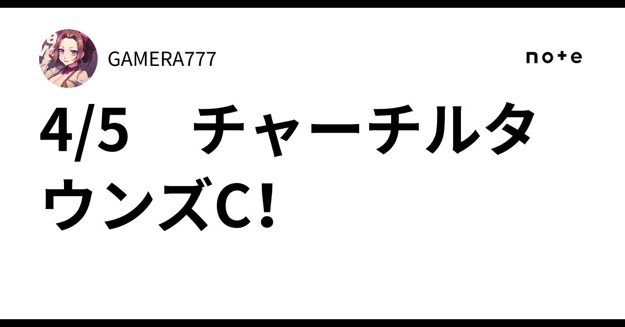 4/5 チャーチルタウンズC！｜GAMERA777