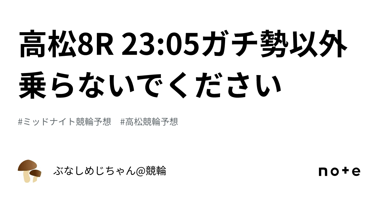 高松8R 23:05⁉️⚠️ガチ勢以外乗らないでください⚠️⁉️｜ぶなしめじちゃん@競輪