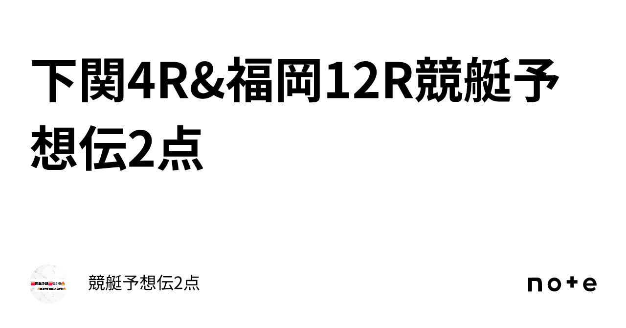 下関4R&福岡12R🟥競艇予想🟥伝2点｜🟥競艇予想🟥伝2点