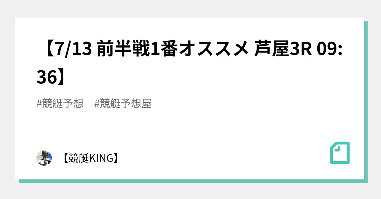 【👑7/13 前半戦1番オススメ🔥🔥🔥 芦屋3R 09:36👑】｜【👑競艇KING👑】｜note