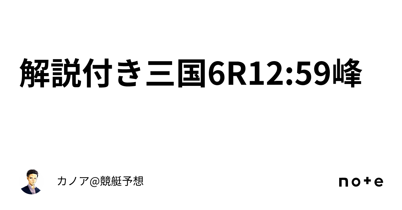 ️解説付き ️三国6R12:59峰｜カノア@競艇予想
