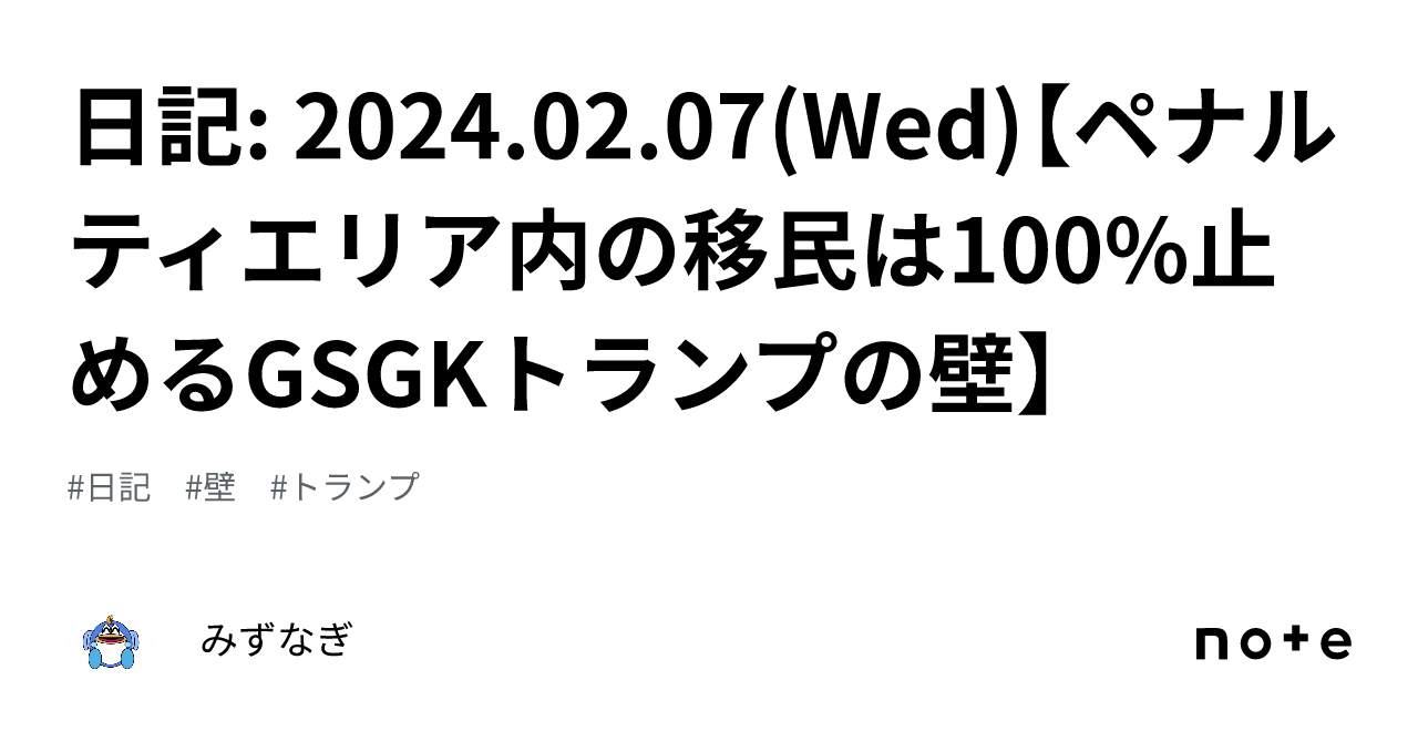 日記: 2024.02.07(Wed)【ペナルティエリア内の移民は100%止めるGSGKトランプの壁】｜みずなぎ