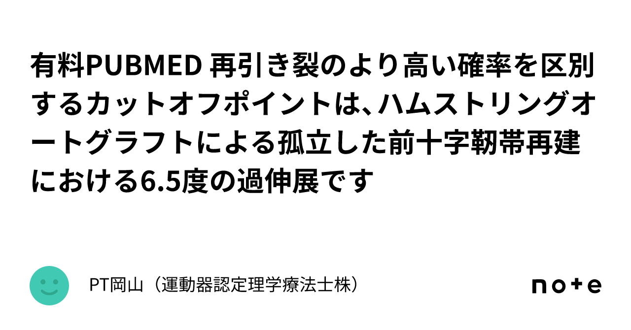 有料PUBMED 再引き裂のより高い確率を区別するカットオフポイントは、ハムストリングオートグラフトによる孤立した前十字靭帯再建における6.5度の過伸展です｜PT岡山（運動器認定理学療法士 ️株）