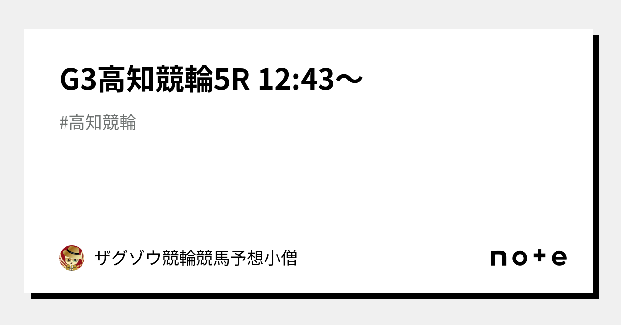 G3🏆高知競輪5R 12:43〜｜🏇ザグゾウ🚴‍♀️競輪競馬予想小僧｜note