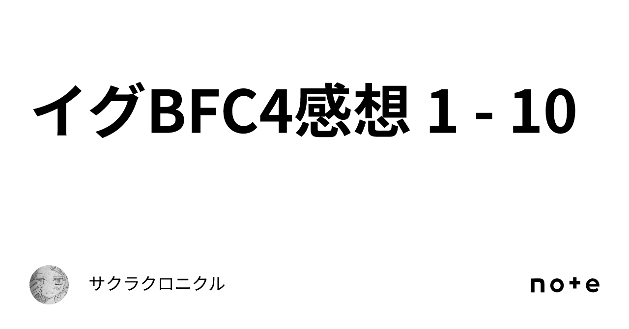 イグBFC4感想 1 - 10｜サクラクロニクル