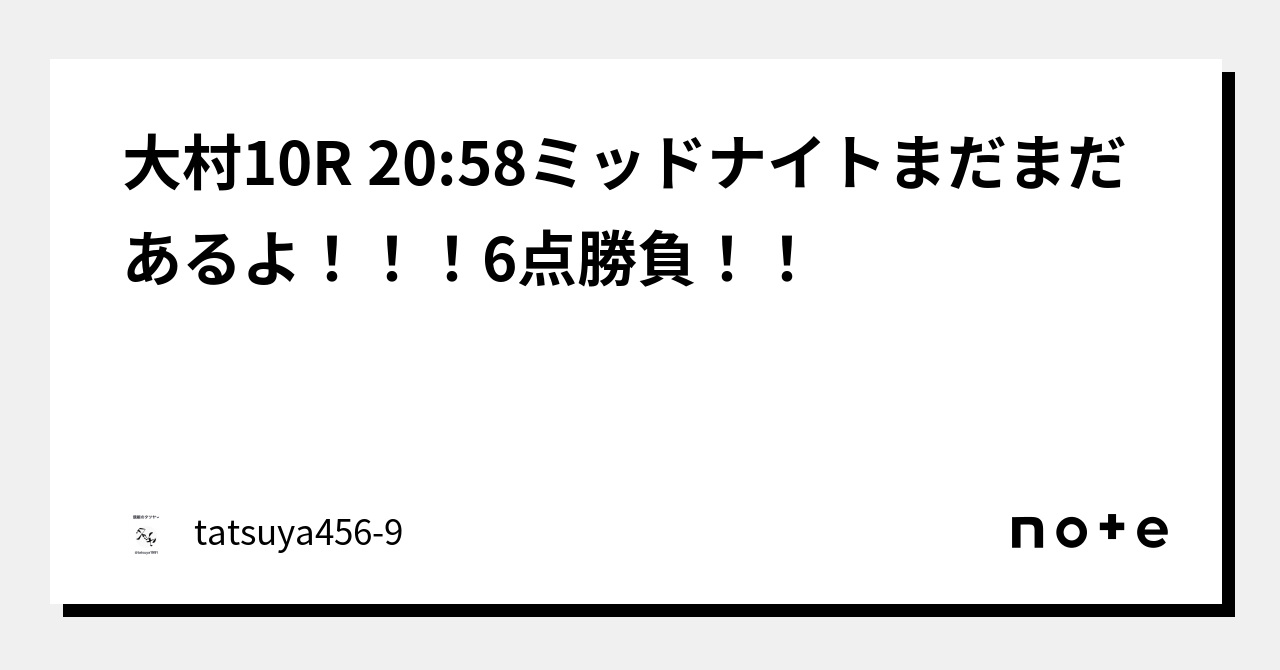 大村10R 20:58ミッドナイトまだまだあるよ！！！6点勝負！！｜競艇のタツヤ【競艇TikToker又は競艇予想屋】