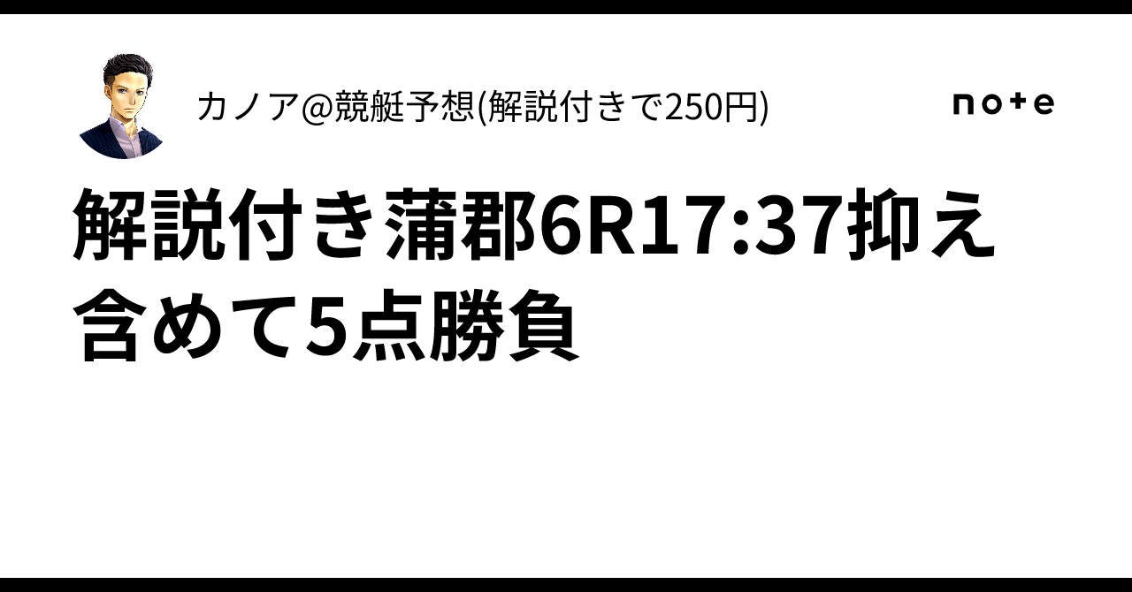 ️解説付き ️蒲郡6R17:37 ️抑え含めて5点勝負 ️｜カノア@競艇予想(解説付きで250円)
