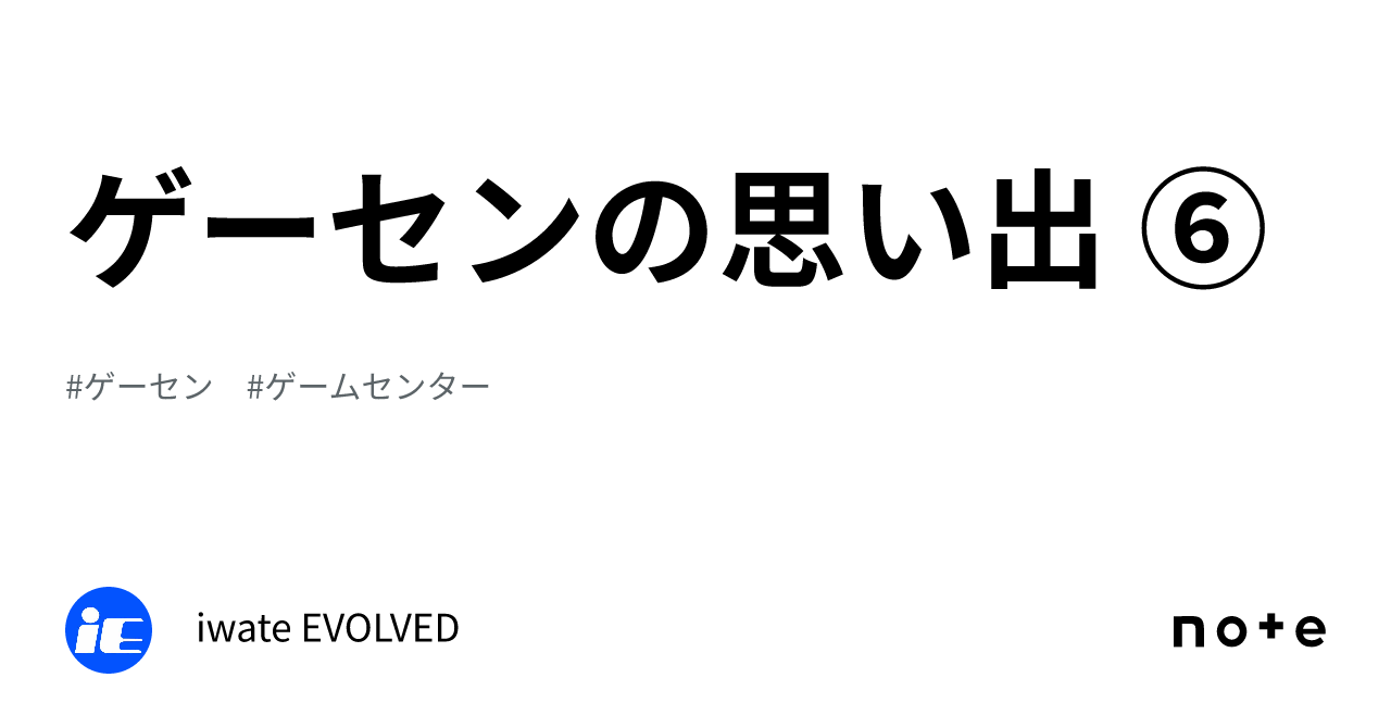 ゲーセンの思い出 ⑥｜iwate EVOLVED